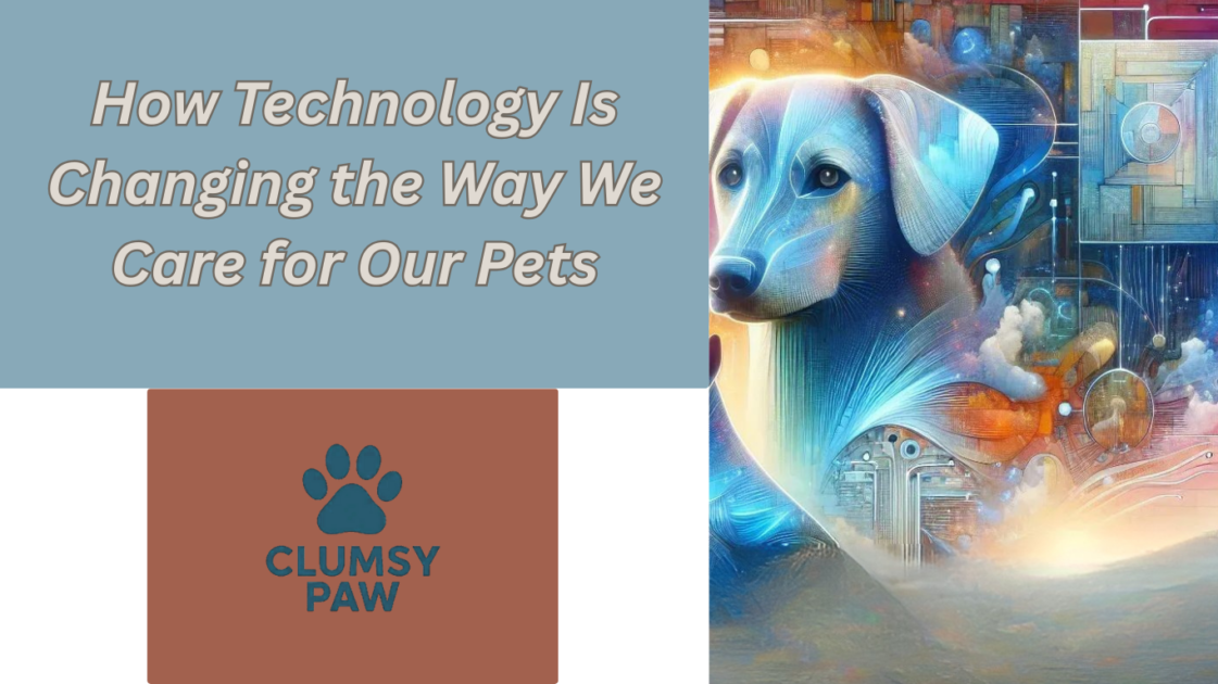 How Technology Is Changing the Way We Care for Our Pets - Clumsy Paw ...